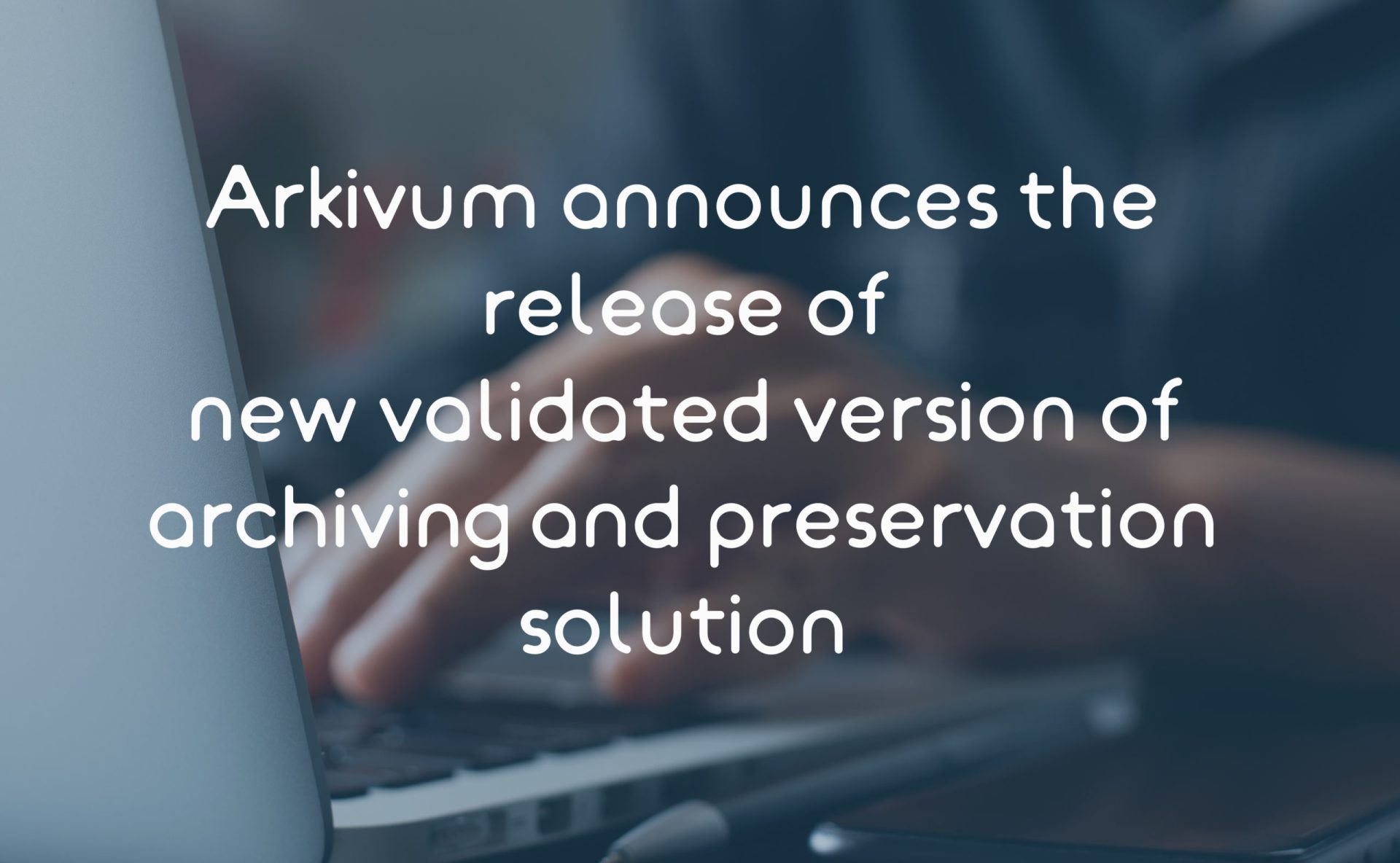 Arkivum announces the release of new validated version of archiving and ...