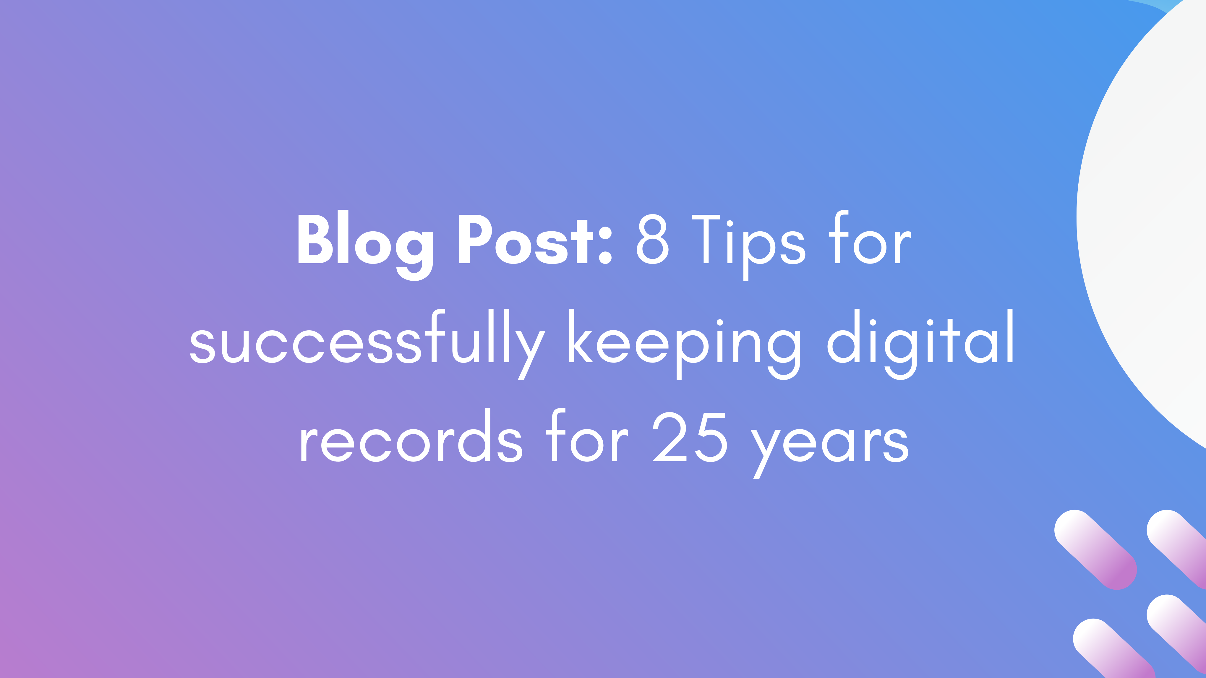 8 Tips for successfully keeping digital records for 25 years